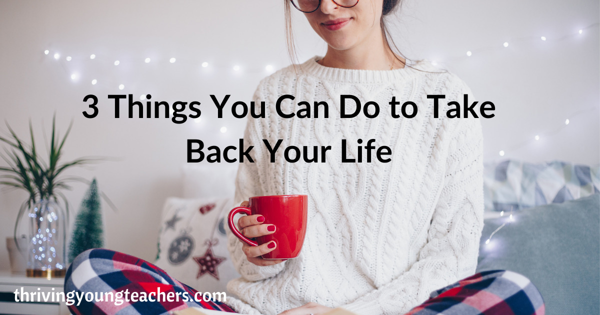 3 Things You Can Do to Take Back Your Life - Inspired Together Teachers